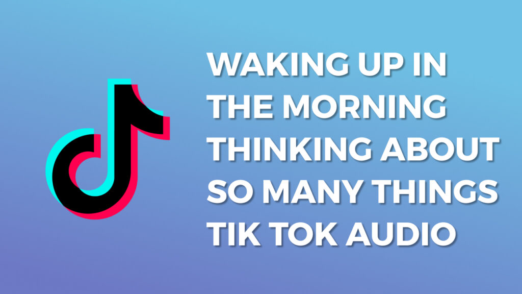 Waking up in the morning thinking about so many things Tik Tok Audio ...